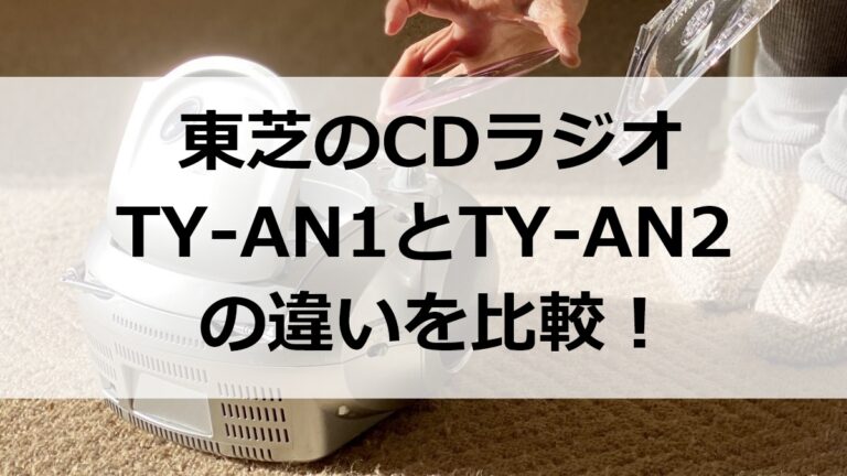 東芝のCDラジオTY-AN1とTY-AN2の違いを比較！