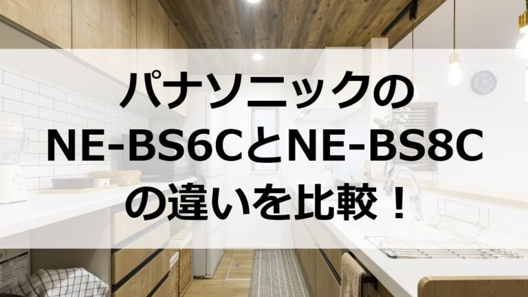 パナソニックのNE-BS6CとNE-BS8Cの違いを比較！