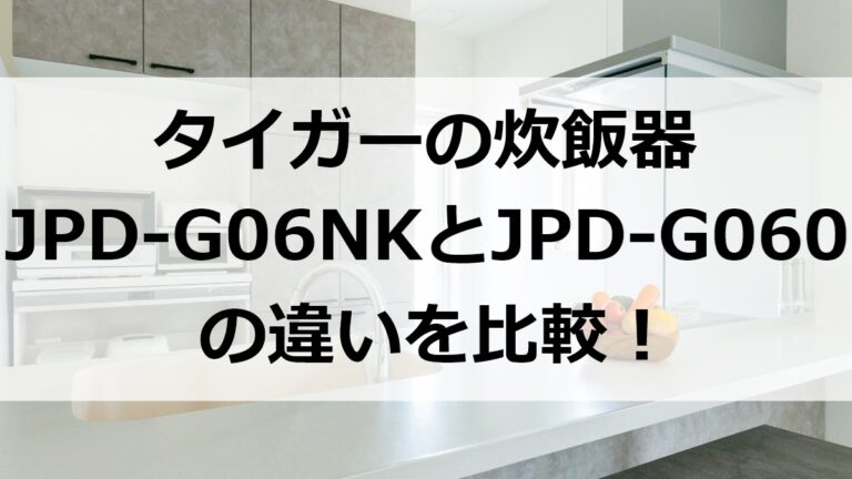 タイガーのJPD-G06NKとJPD-G060の違いを比較！