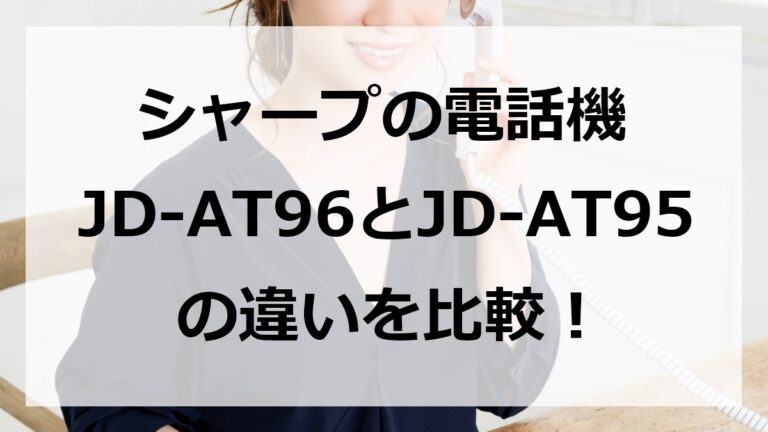 シャープの電話機JD-AT96とJD-AT95の違いを比較！