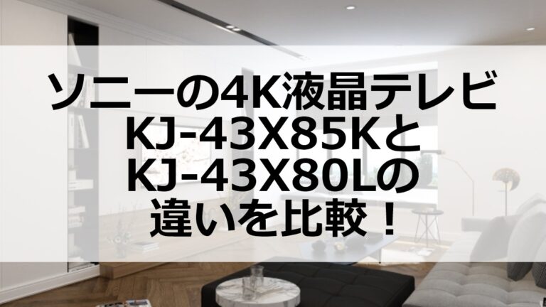 ソニーのKJ-43X85KとKJ-43X80Lの違いを比較！