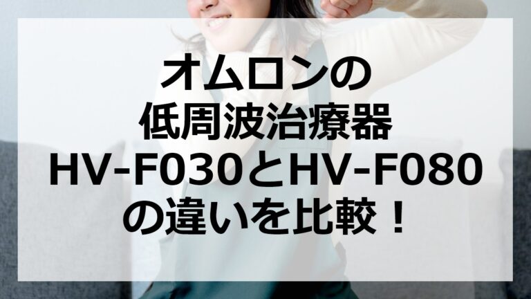 オムロンの低周波治療器HV-F030とHV-F080の違いを比較！