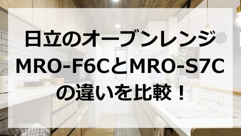 日立のオーブンレンジMRO-F6CとMRO-S7Cの違いを比較！