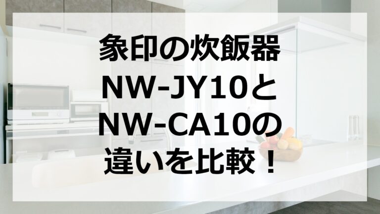 象印の炊飯器NW-JY10とNW-CA10の違いを比較！