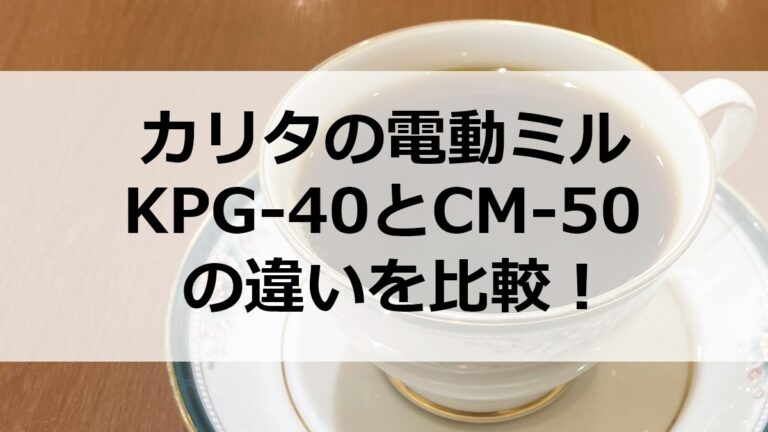 カリタの電動コーヒーミルKPG-40とCM-50の違いを比較！