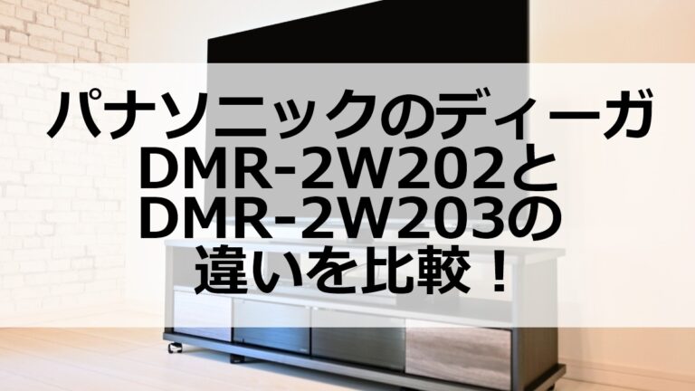 パナソニックのDMR-2W202とDMR-2W203の違いを比較！