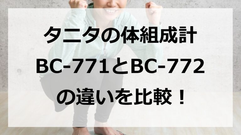 タニタの体組成計BC-771とBC-772の違いを比較！