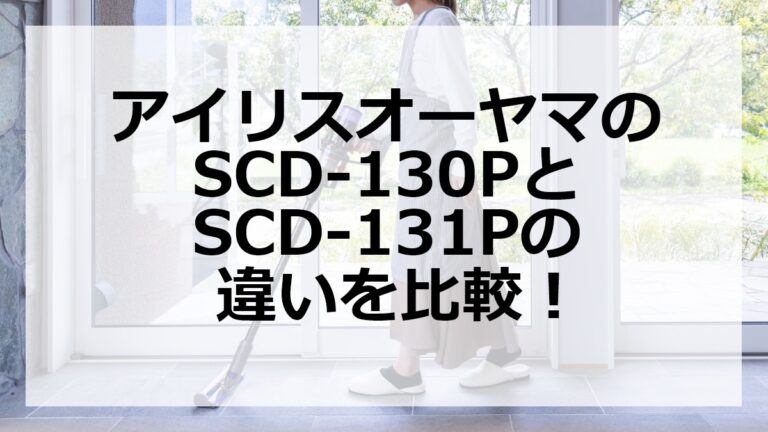 アイリスオーヤマのSCD-130PとSCD-131Pの違いを比較！