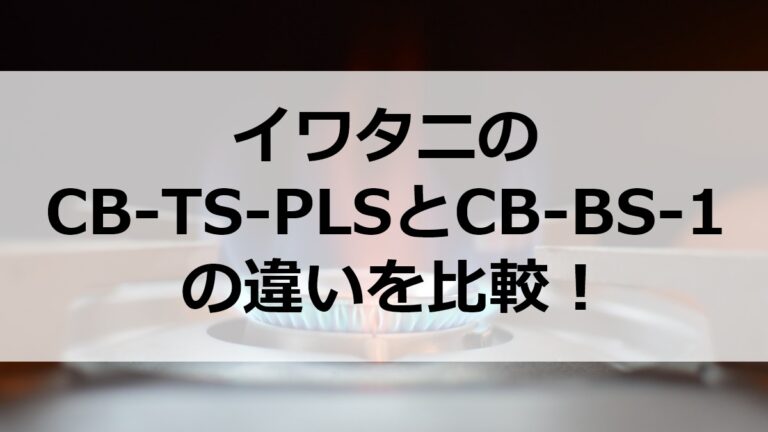 イワタニのCB-TS-PLSとCB-BS-1の違いを比較！