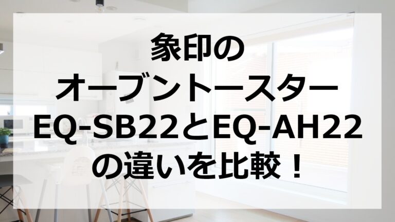 象印のオーブントースター EQ-SB22とEQ-AH22の違いを比較！