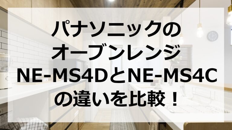 NE-MS4DとNE-MS4Cの違いを比較！パナソニックのオーブンレンジ
